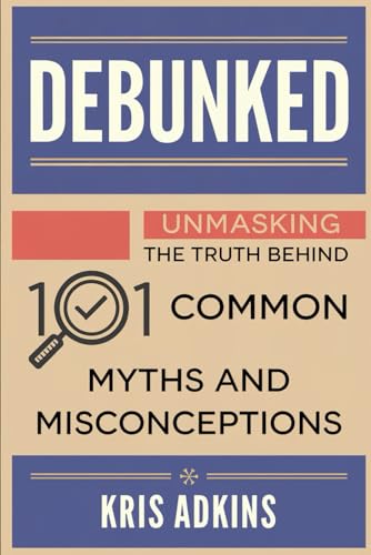 Debunked: Unmasking the Truth Behind 101 Common Myths and ...