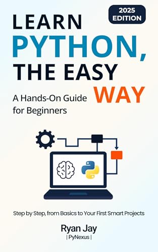 Learn Python, The Easy Way (2025): A Beginner’s Guide with Step-by-Step Lessons, Real Projects ...