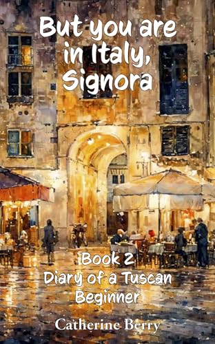 But you are in Italy, Signora: Diary of a Tuscan Beginner by Catherine ...