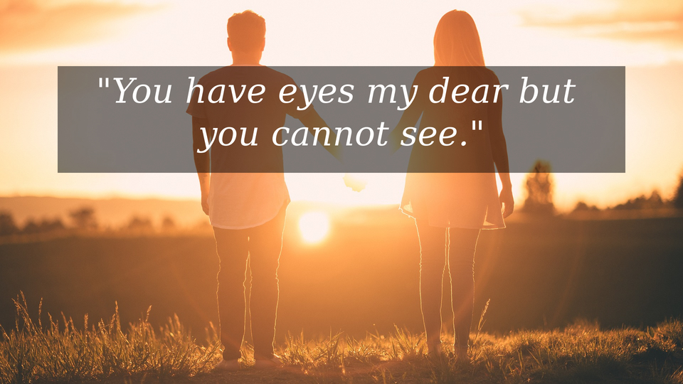 You have eyes my dear but you cannot see. - Quote
