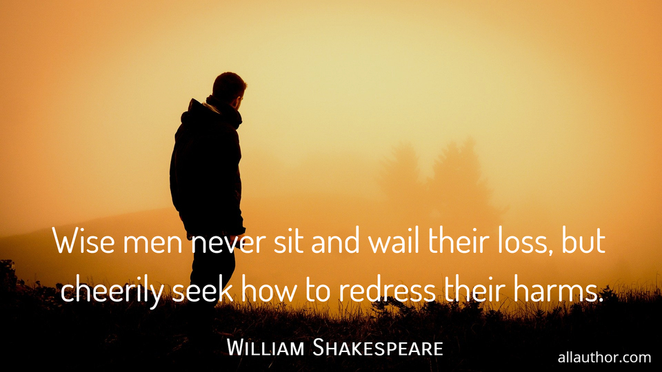 Wise men never sit and wail their loss, but... - Quote