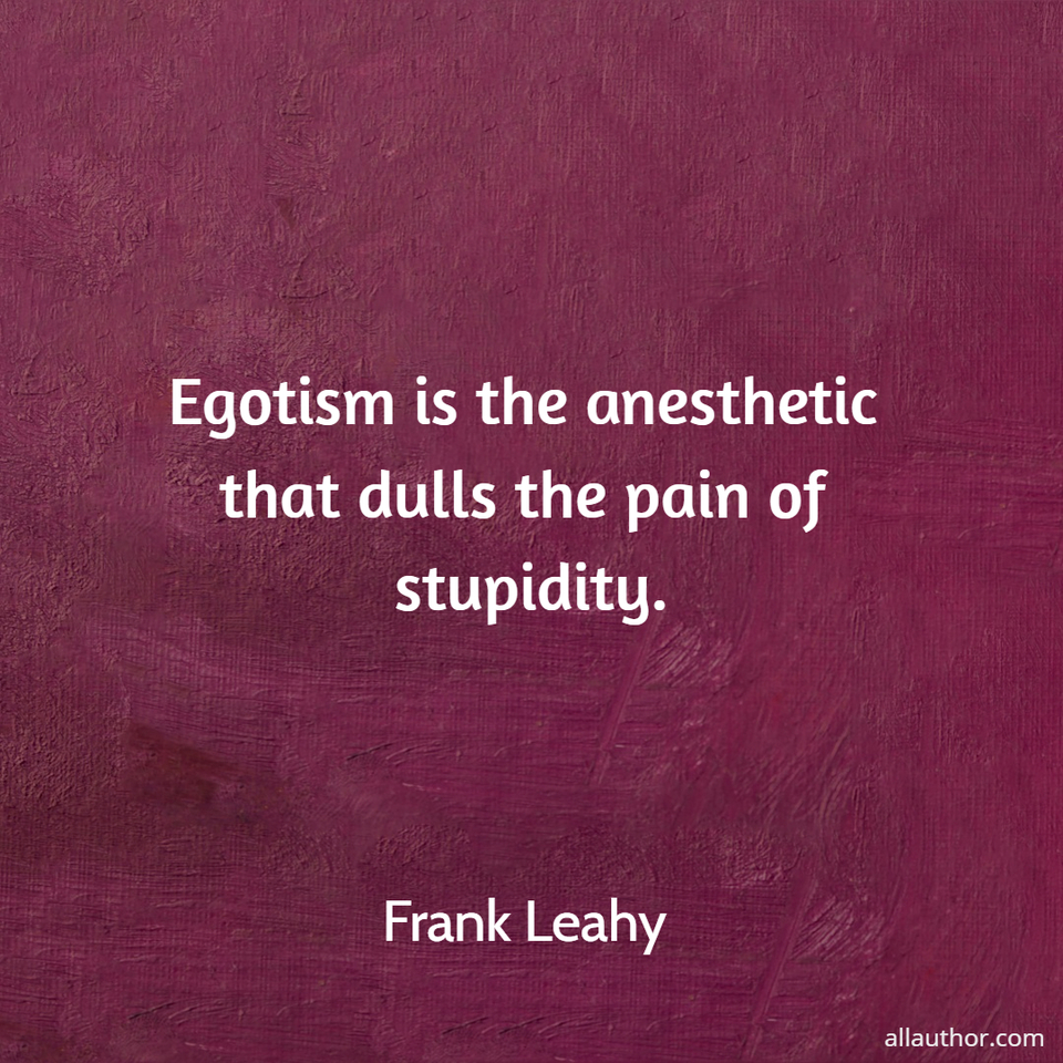 Egotism is the anesthetic that dulls the... - Quote