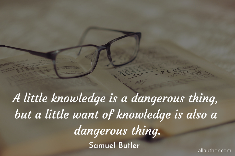 A little knowledge is a dangerous thing, but... - Quote
