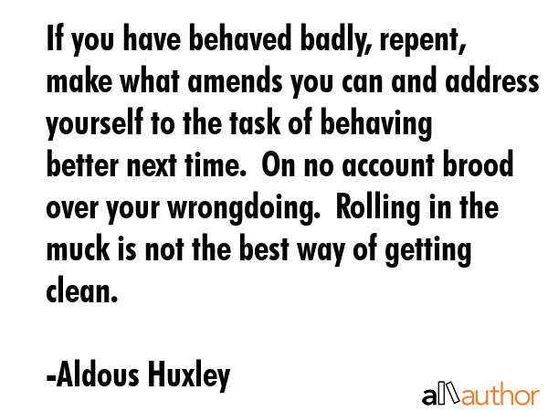 If you have behaved badly, repent, make what... - Quote