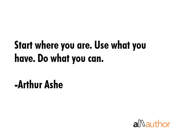 Start where you are. Use what you have. Do... - Quote