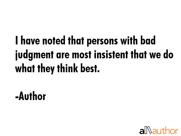 I have noted that persons with bad judgment... - Quote