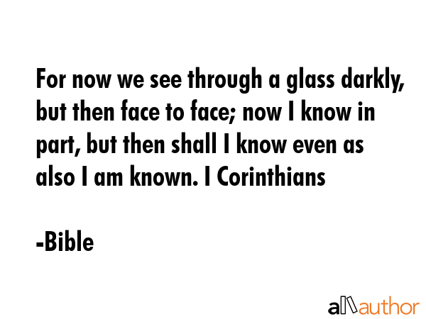 For now we see through a glass darkly, but... - Quote