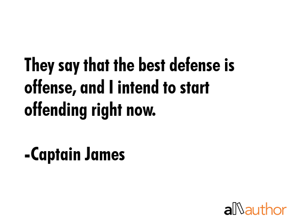 They say that the best defense is offense,... - Quote