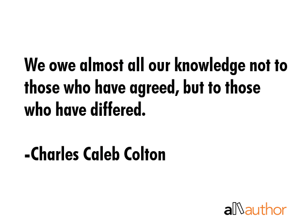 We owe almost all our knowledge not to those... - Quote