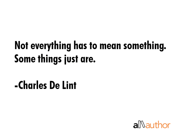 Not everything has to mean something. Some... - Quote