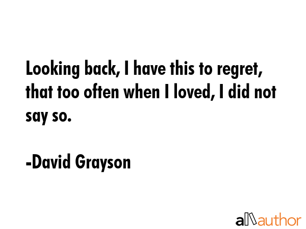 Looking back, I have this to regret, that... - Quote
