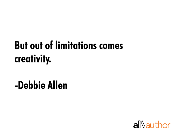 But out of limitations comes creativity. - Quote