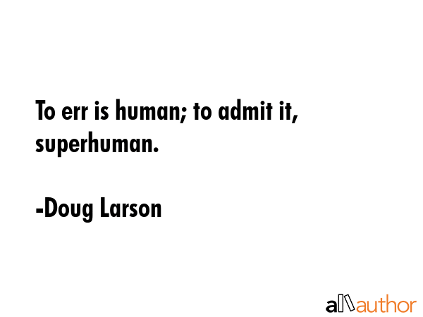 To err is human; to admit it, superhuman. - Quote