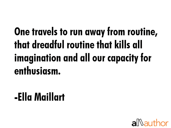 One travels to run away from routine, that... - Quote