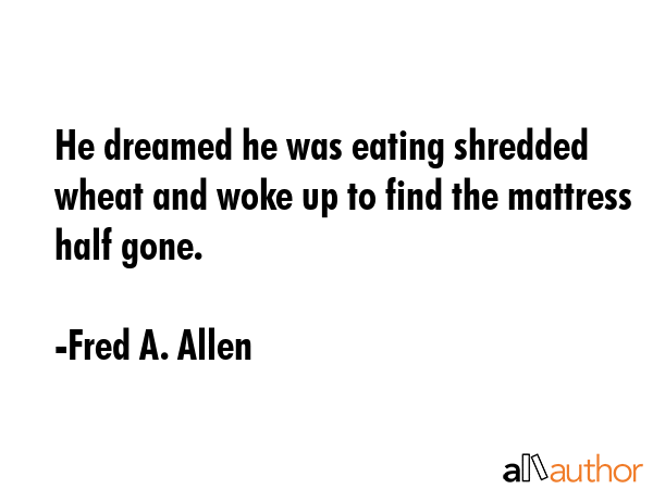 He dreamed he was eating shredded wheat and... - Quote