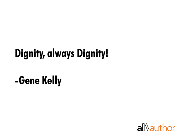 Dignity, always Dignity! - Quote