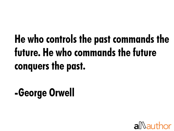 He who controls the past commands the... - Quote