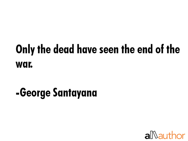 Only the dead have seen the end of the war. - Quote