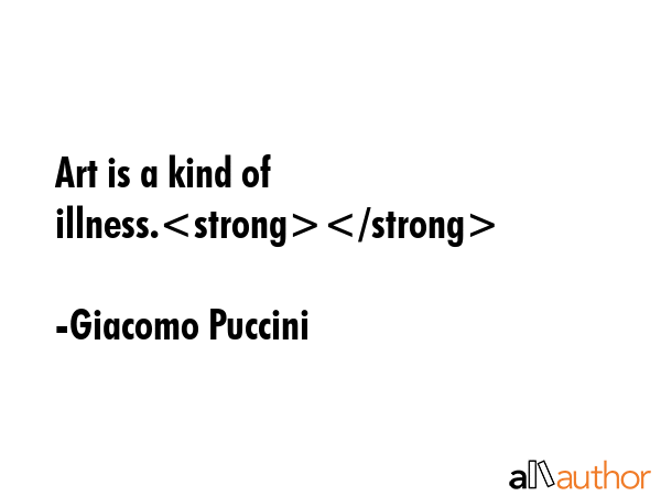 Art is a kind of illness. - Quote