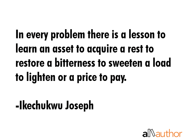 In every problem there is a lesson to learn... - Quote