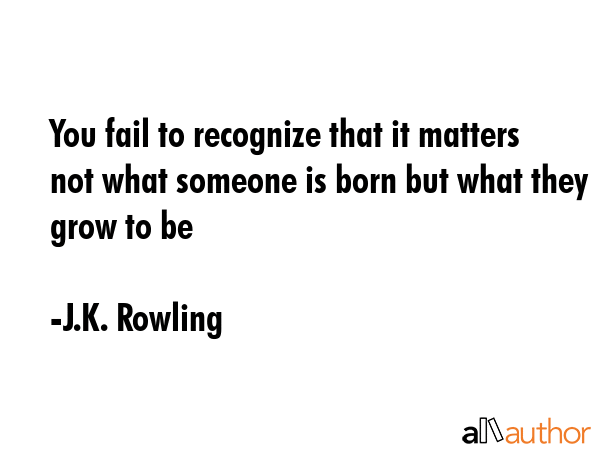 You fail to recognize that it matters not... - Quote