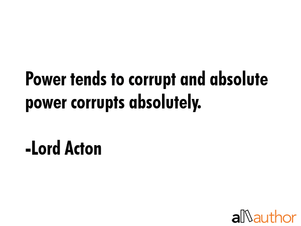 Power tends to corrupt and absolute power... - Quote