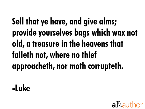 Sell that ye have, and give alms; provide... - Quote