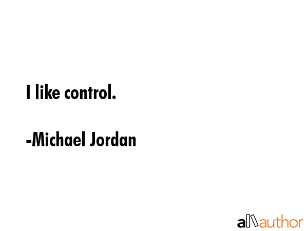 I like control. - Quote