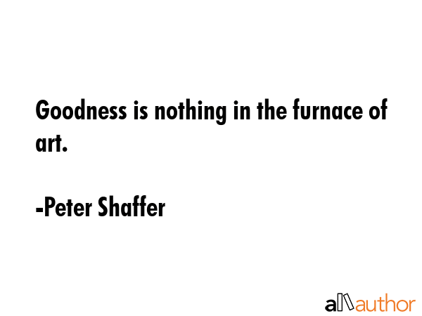 Goodness is nothing in the furnace of art. - Quote