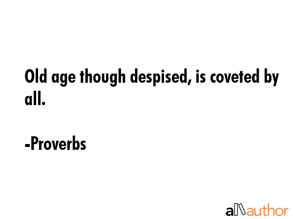 Old age though despised, is coveted by all. - Quote