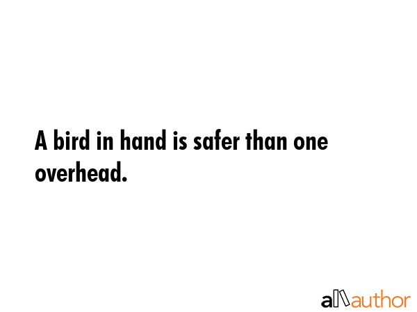 A bird in hand is safer than one overhead. - Quote