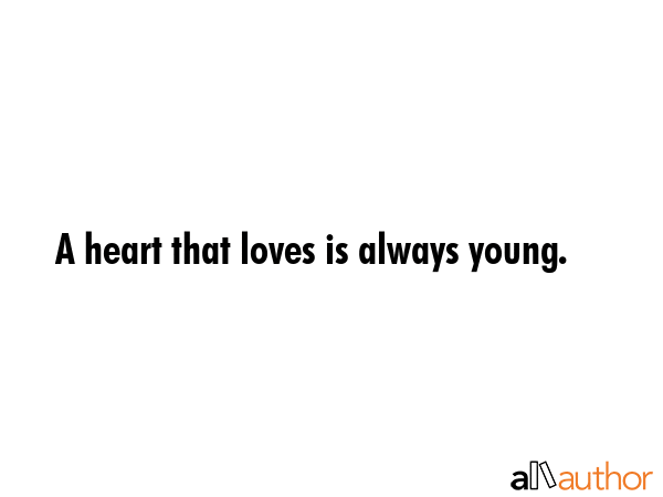 A heart that loves is always young. - Quote