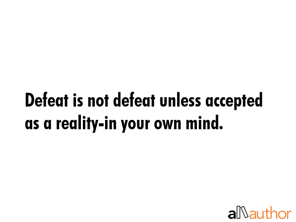 Defeat is not defeat unless accepted as a... - Quote