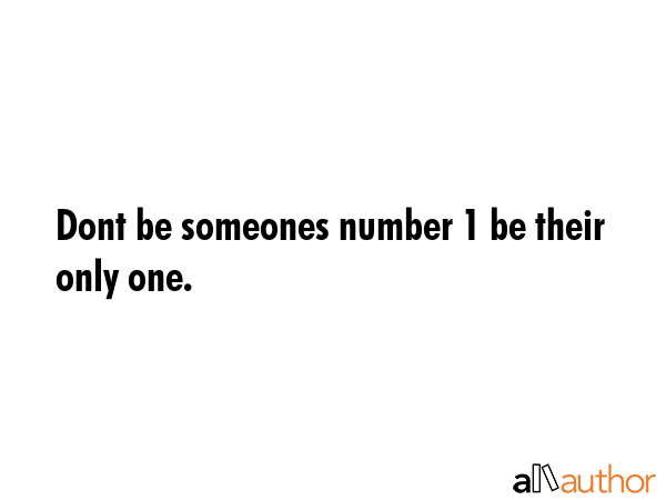 Dont be someones number 1 be their only one. - Quote