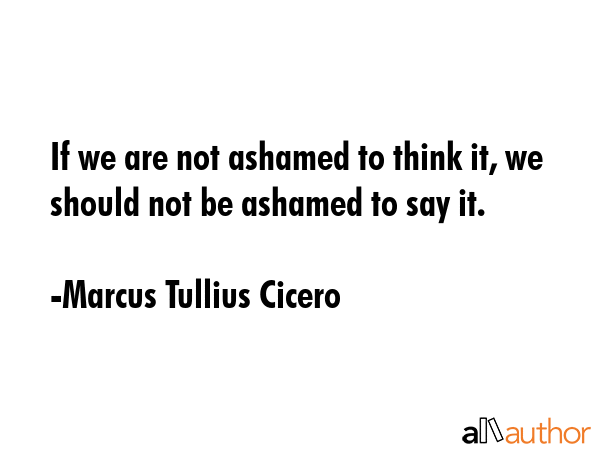 If we are not ashamed to think it, we should... - Quote