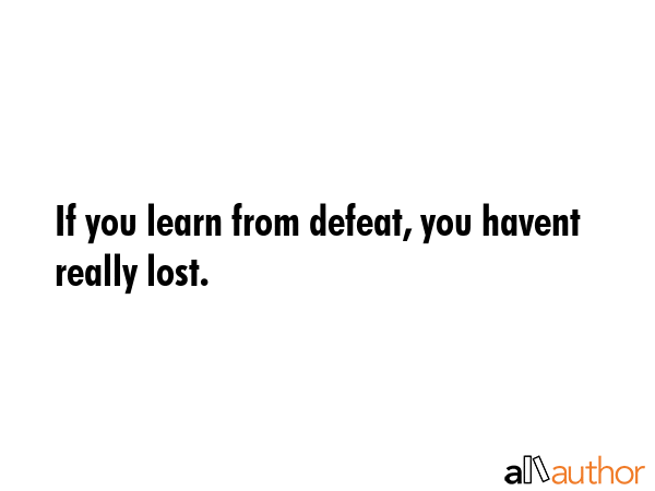 If you learn from defeat, you havent really... - Quote