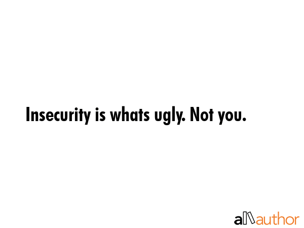 Insecurity is whats ugly. Not you. - Quote