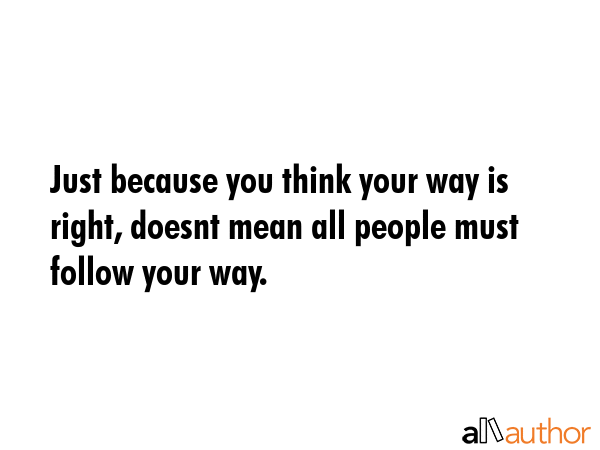 Just because you think your way is right,... - Quote