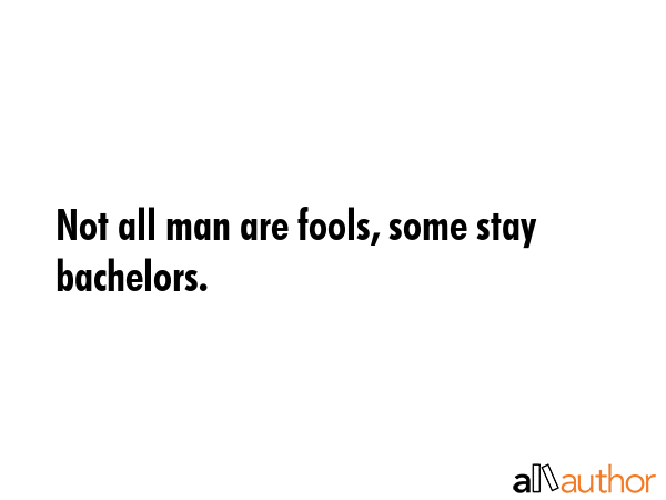 Not all man are fools, some stay bachelors. - Quote