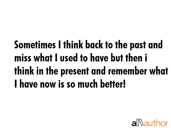 Sometimes I think back to the past and miss... - Quote