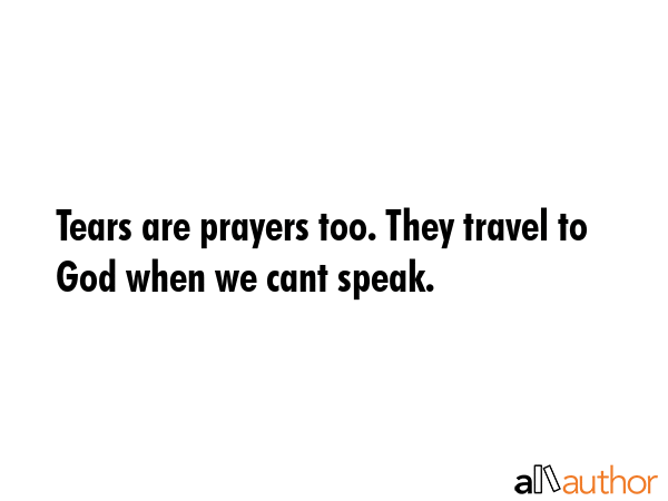 Tears are prayers too. They travel to God... - Quote