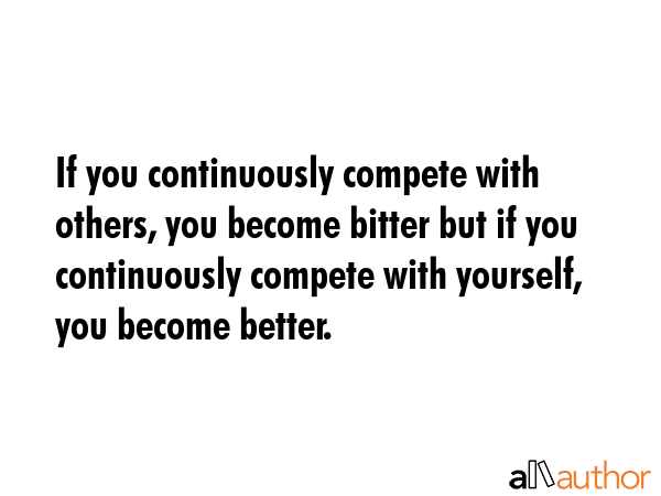 If you continuously compete with others, you... - Quote