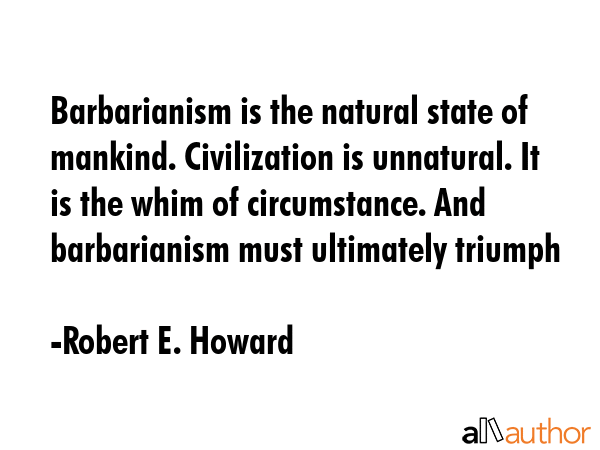 Barbarianism is the natural state of... - Quote