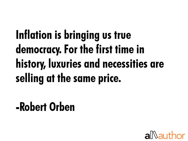 Inflation is bringing us true democracy. For... - Quote