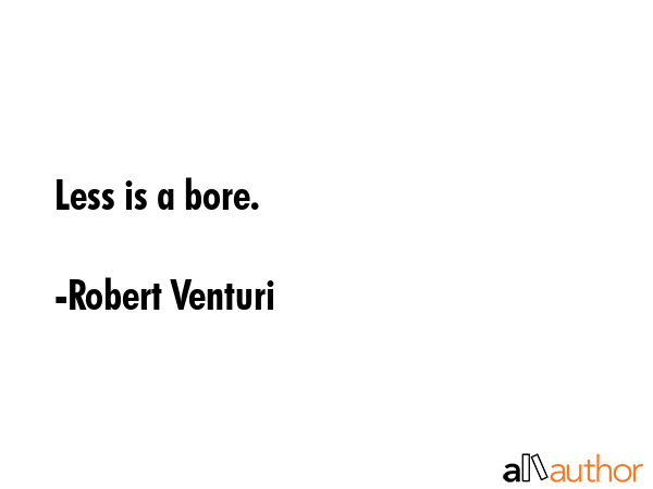 Less is a bore. - Quote