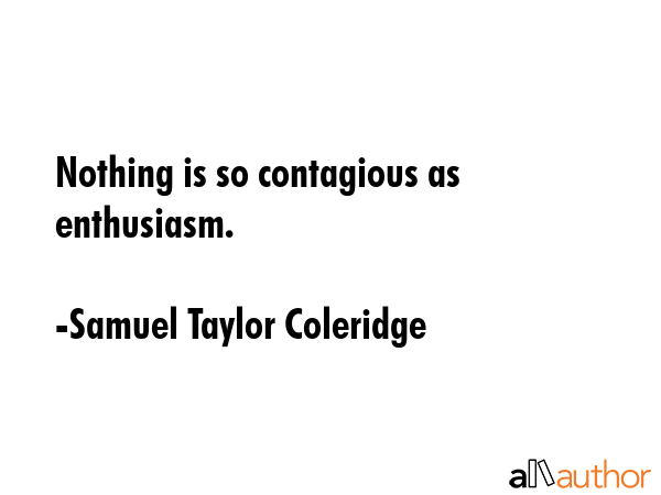 Nothing is so contagious as enthusiasm. - Quote