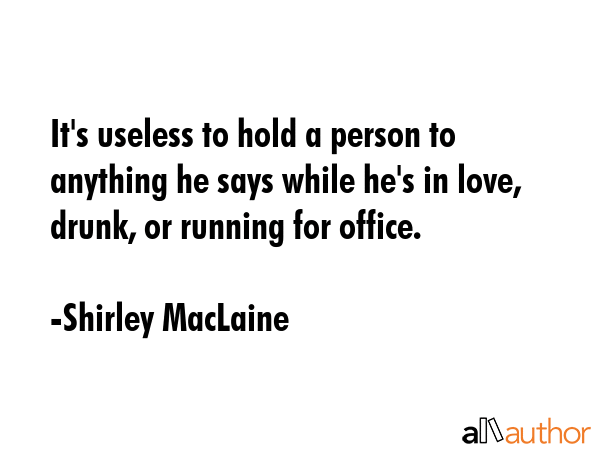 It's useless to hold a person to anything... - Quote