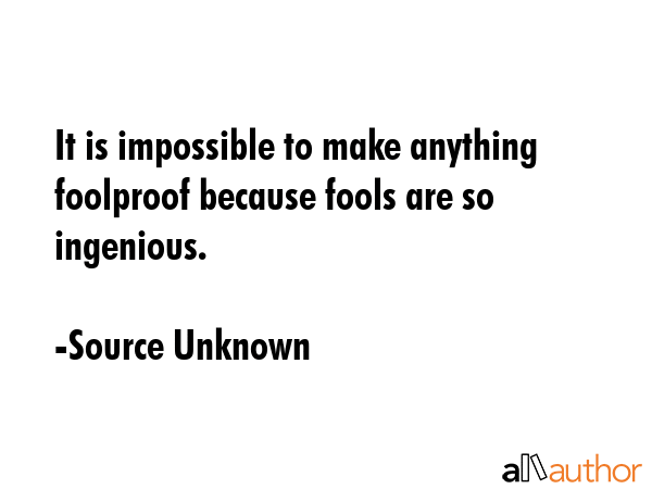 It is impossible to make anything foolproof... - Quote