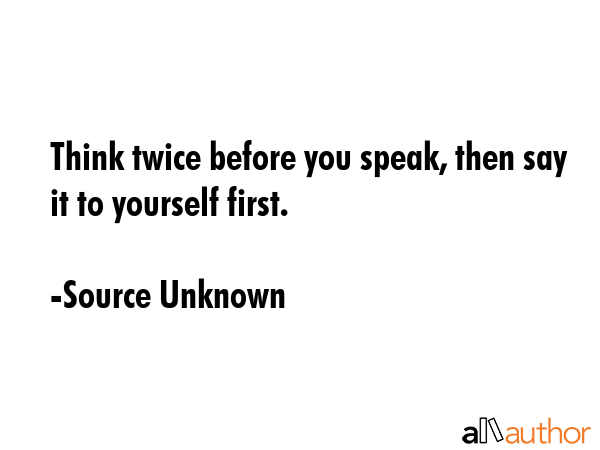 Think twice before you speak, then say it to... - Quote