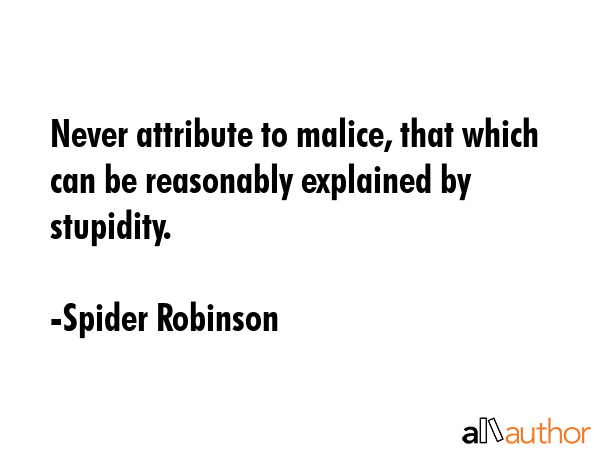 Never attribute to malice, that which can be... - Quote